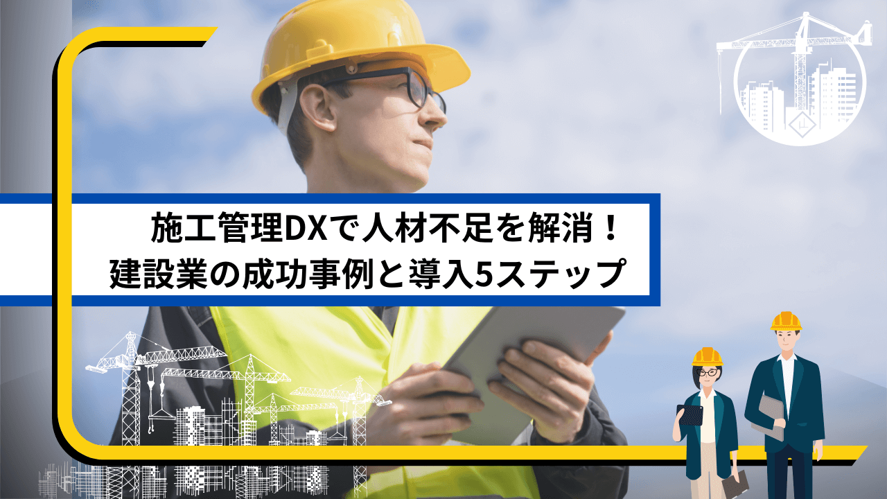 施工管理DXで人材不足を解消！建設業の成功事例と導入5ステップ